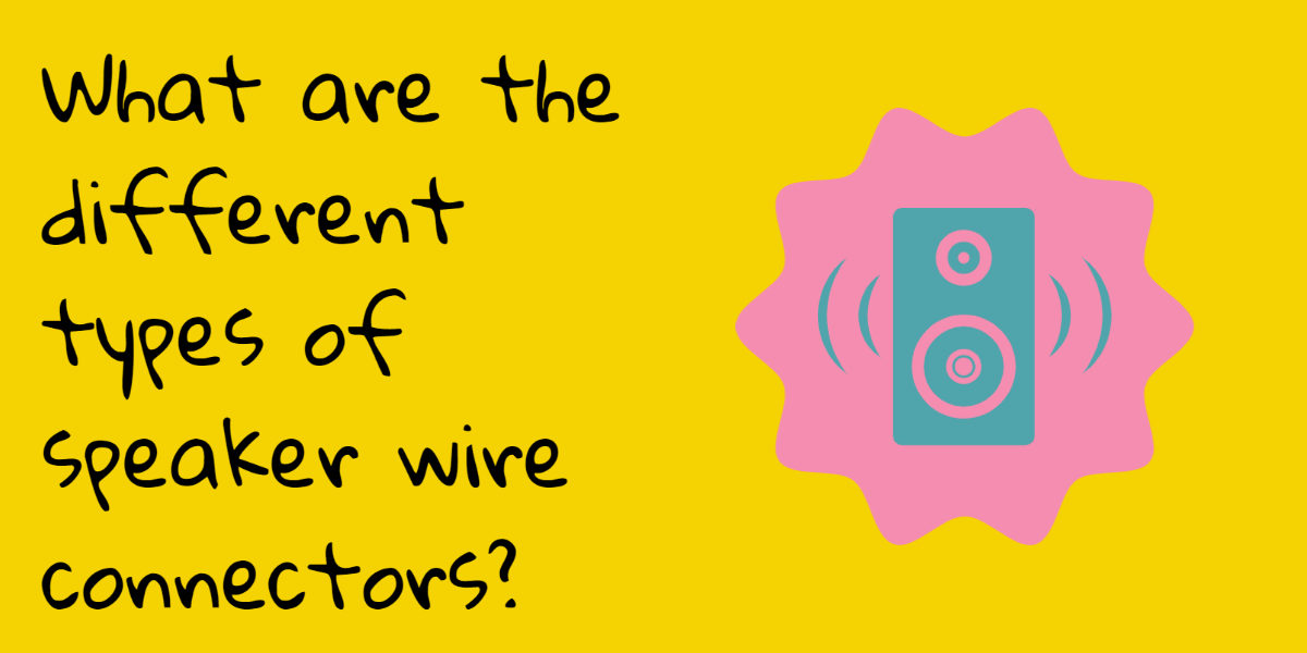 List of Speaker Wire Connector Types: Their Advantages & Disadvantages